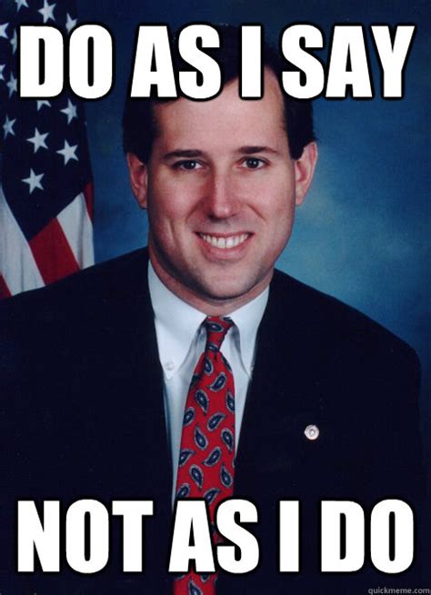 Do As I Say Not As I Do Scumbag Santorum Quickmeme