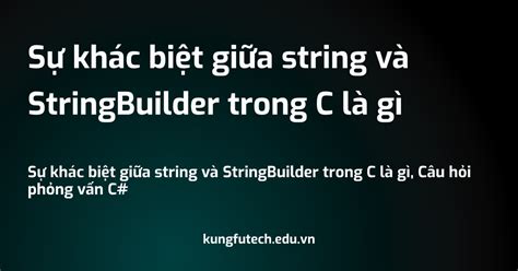Sự Khác Biệt Giữa String Và Stringbuilder Trong C Là Gì