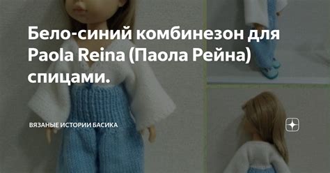 Бело синий комбинезон для Paola Reina Паола Рейна спицами Вязаные истории Басика Дзен