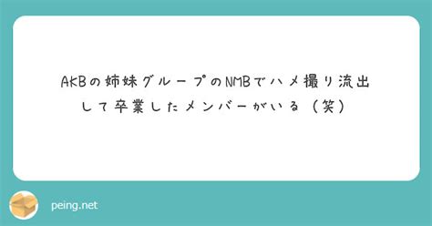 Akbの姉妹グループのnmbでハメ撮り流出して卒業したメンバーがいる（笑） Peing 質問箱