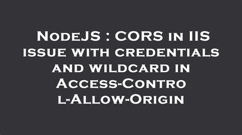 Nodejs Cors In Iis Issue With Credentials And Wildcard In Access Control Allow Origin Youtube