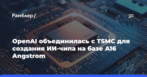 Openai объединилась с Tsmc для создания передового ИИ чипа на базе технологии A16 Angstrom