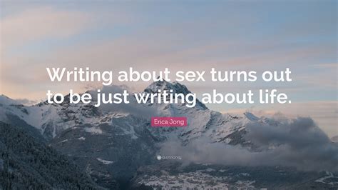 Erica Jong Quote Writing About Sex Turns Out To Be Just Writing About Life