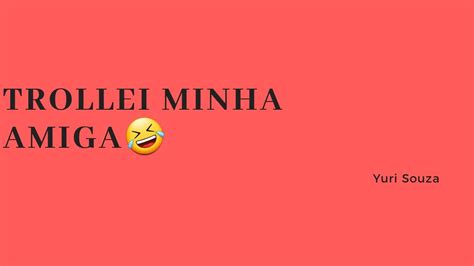 Trollando Minha Amiga Youtube