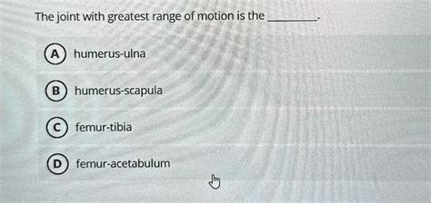 The Joint With Greatest Range Of Motion Is The A Humerus Ulna B Humerus Scapula C Femur