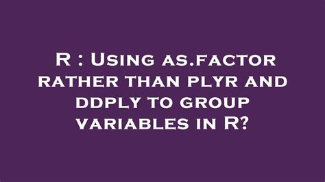 R Using Asfactor Rather Than Plyr And Ddply To Group Variables In R