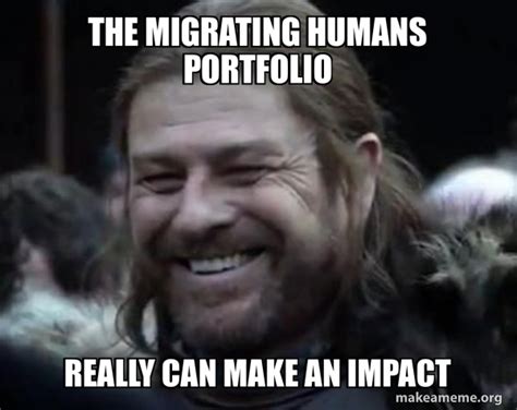 The Migrating Humans Portfolio Really Can Make An Impact Happy Ned Stark Meme Meme Generator