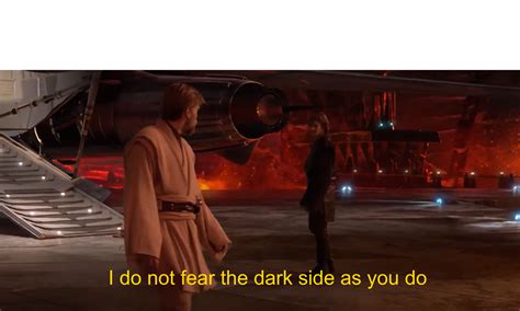 I Do Not Fear The Dark Side As You Do Blank Template Imgflip