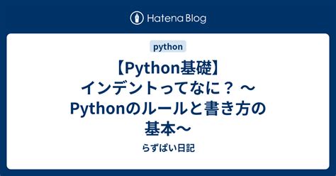 【python基礎】インデントってなに？ 〜pythonのルールと書き方の基本〜 らずぱい日記