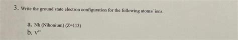 Solved 3 Write The Ground State Electron Configuration For