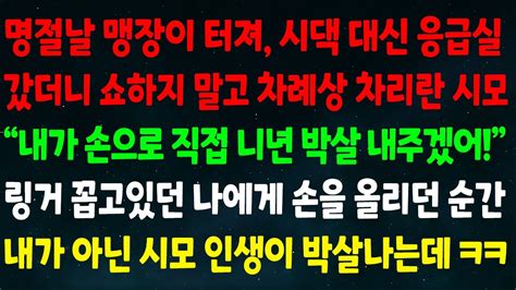실화사연 명절날 맹장 터져 응급실 가자 쇼하지 말고 차례상 차리란 시모 내가 손으로 니년 박살 내주마 링거 꼽고있던 내게 손 올리던 순간 내가 아닌 시모 인생이