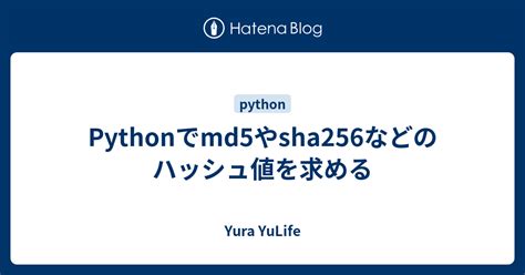 pythonでmd5やsha256などのハッシュ値を求める yura yulife