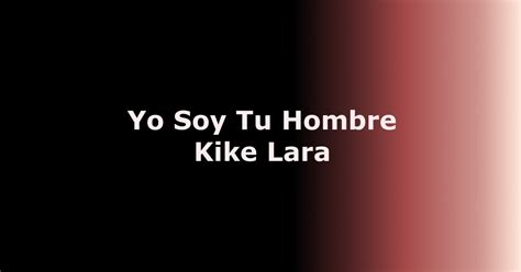 Kike Lara Yo Soy Tu Hombre Letra Y Video Oficial