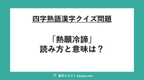 熱願冷諦読み方と意味は四字熟語漢字クイズ問題 漢字クエスト