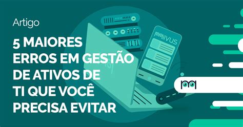 5 Maiores Erros Em Gestão De Ativos De Ti Que Você Precisa Evitar