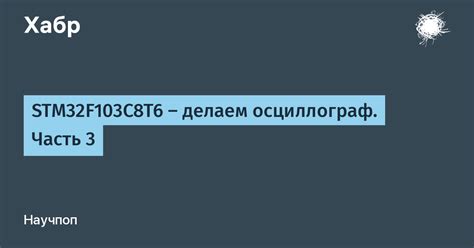 Stm32f103c8t6 — делаем осциллограф Часть 3 Хабр