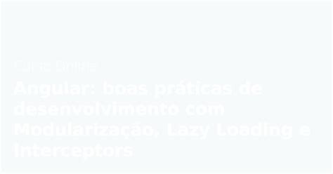 Curso Online Angular Boas Práticas De Desenvolvimento Com Modularização Lazy Loading E