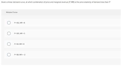 Solved Given A Linear Demand Curve At Which Combination Of Chegg