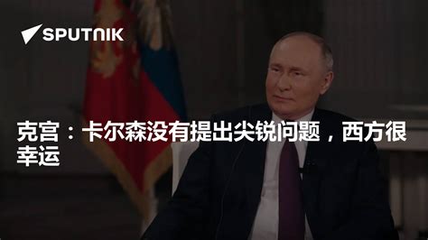 克宫：卡尔森没有提出尖锐问题，西方很幸运 2024年2月11日 俄罗斯卫星通讯社