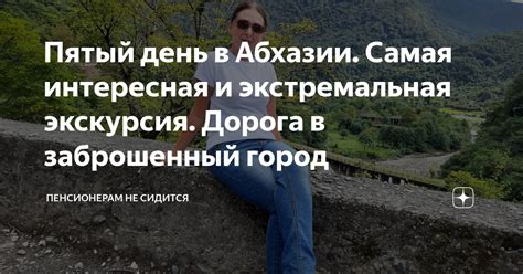 Пятый день в Абхазии Самая интересная и экстремальная экскурсия Дорога в заброшенный город