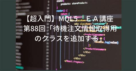 【超入門】mql5 Ea講座 第88回「待機注文情報取得用のクラスを追加する」 【超入門】mql5 でeaを作ろうブログ