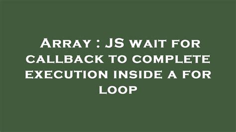 Array Js Wait For Callback To Complete Execution Inside A For Loop Youtube