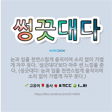 🌟썽끗대다 눈과 입을 천연스럽게 움직이며 소리 없이 가볍게 자꾸 웃다 ‘성긋대다보다 아주 센 느낌을 표준국어대사전