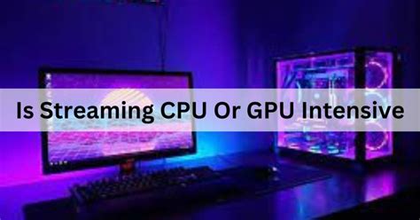 Is Streaming CPU Or GPU Intensive Ultimate Guide 2024