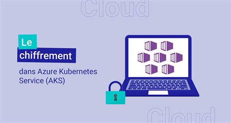 Le Chiffrement Dans Azure Kubernetes Service Aks Le Blog De Cellenza