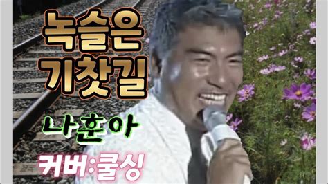 녹슬은기찻길 나훈아 커버쿨싱 Youtube