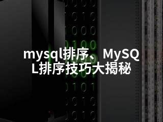 mysql排序MySQL排序技巧大揭秘 树叶云