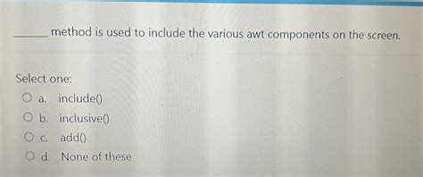 Solved Method Is Used To Include The Various Awt Components Chegg Com