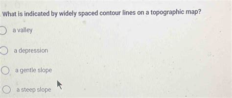 Solved What Is Indicated By Widely Spaced Contour Lines On A