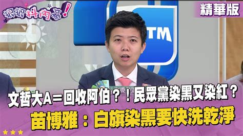 精華片段》文哲大a ＝回收阿伯？！民眾黨 染黑又染紅？苗博雅 ：白旗染黑要快洗乾淨【狠狠抖內幕】20230907 Youtube
