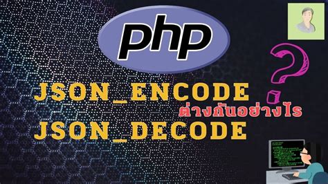 Php อธิบายระหว่าง Json Encode และ Json Decode พร้อมวิธีใช้งานแบบละเอียด