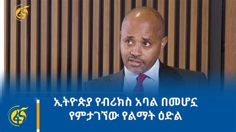 ኢትዮጵያ የብሪክስ አባል በመሆኗ የምታገኘው የልማት ዕድል Youtube