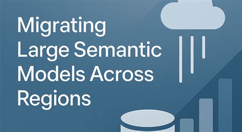 How To Migrate Large Power Bi Semantic Models Across Regions Without