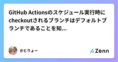 Github Actionsのスケジュール実行時にcheckoutされるブランチはデフォルトブランチであることを知らずデグレさせた話