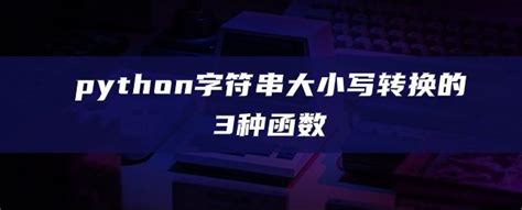 说站python字符串大小写转换的 种函数 腾讯云开发者社区 腾讯云