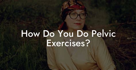 How Do You Do Pelvic Exercises Pelvic Floor Therapy Exercises