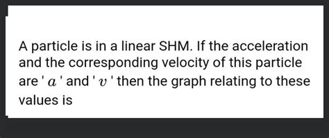 A Particle Is In A Linear Shm If The Acceleration And The Corresponding