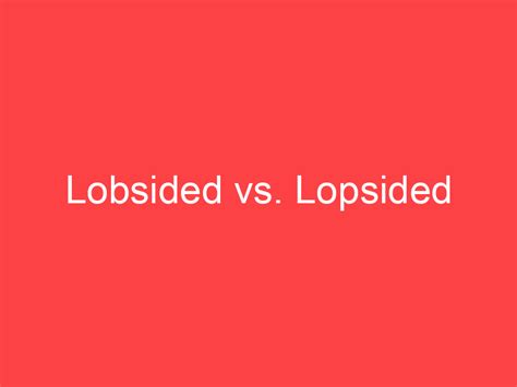 Lobsided Vs Lopsided Whats The Difference Main Difference