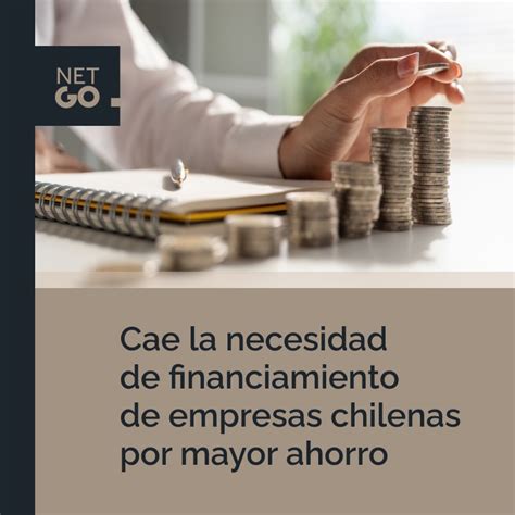 Cae La Necesidad De Financiamiento De Empresas Chilenas Por Mayor