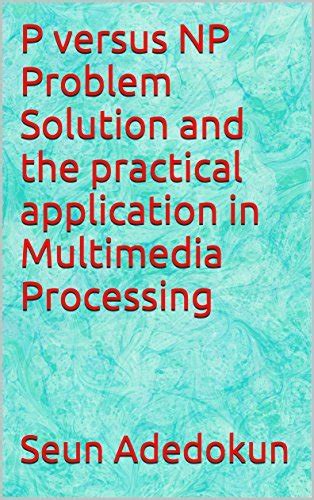 P Versus Np Problem Solution And The Practical Application In Multimedia Processing By Seun