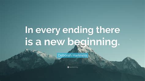 Deborah Harkness Quote In Every Ending There Is A New Beginning
