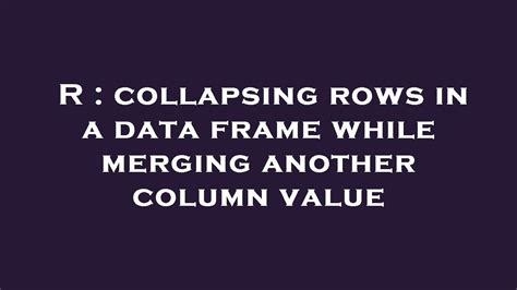 R Collapsing Rows In A Data Frame While Merging Another Column Value Youtube
