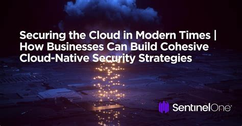 Securing The Cloud In Modern Times How Businesses Can Build Cohesive Cloud Native Security