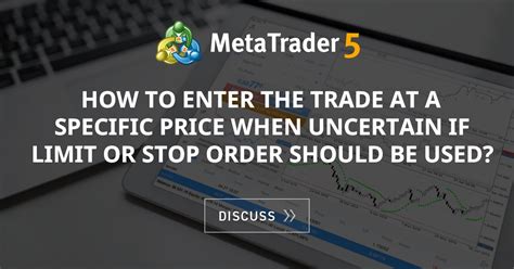 How To Enter The Trade At A Specific Price When Uncertain If Limit Or Stop Order Should Be Used