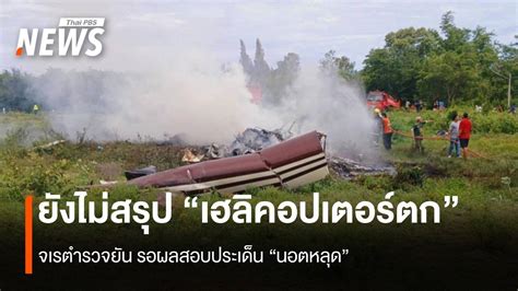 จเรตำรวจยัน “เฮลิคอปเตอร์ตก” ยังไม่สรุป รอผลตรวจสอบผู้เชี่ยวชาญ Thai Pbs News ข่าวไทยพีบีเอส