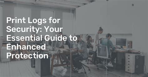 Print Logs For Security Your Essential Guide To Enhanced Protection